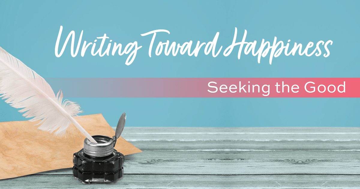 Writing Toward Happiness: Seeking the Good | Wholebeing Institute